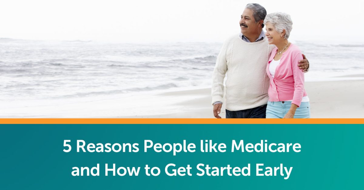 5 Reasons People Like Medicare And How To Get Started Early